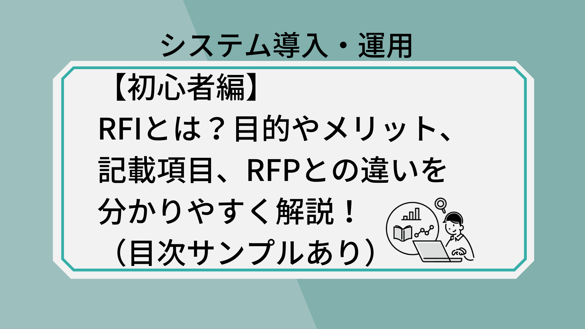 【初心者編】RFIとは？目的やメリット、記載項目、RFPとの違いを分かりやすく解説！（目次サンプルあり） - IT調達ナビ